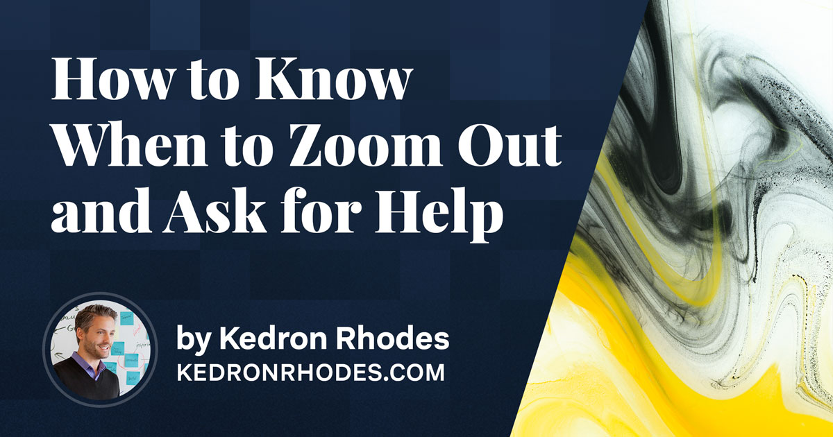 How to Know When to Zoom Out and Ask for Help | Kedron Rhodes